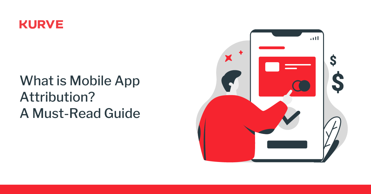 What is Mobile App Attribution? A Must-Read Guide | Kurve